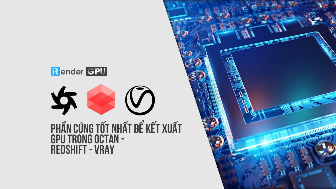 Phần cứng tốt nhất để render GPU trong Octane - Redshift - Vray