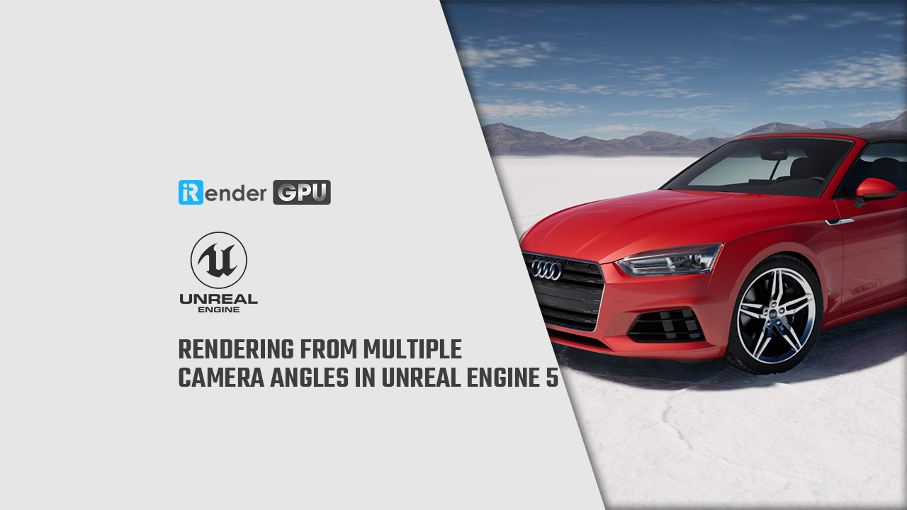 Render từ nhiều góc Camera trong Unreal Engine 5 - iRender