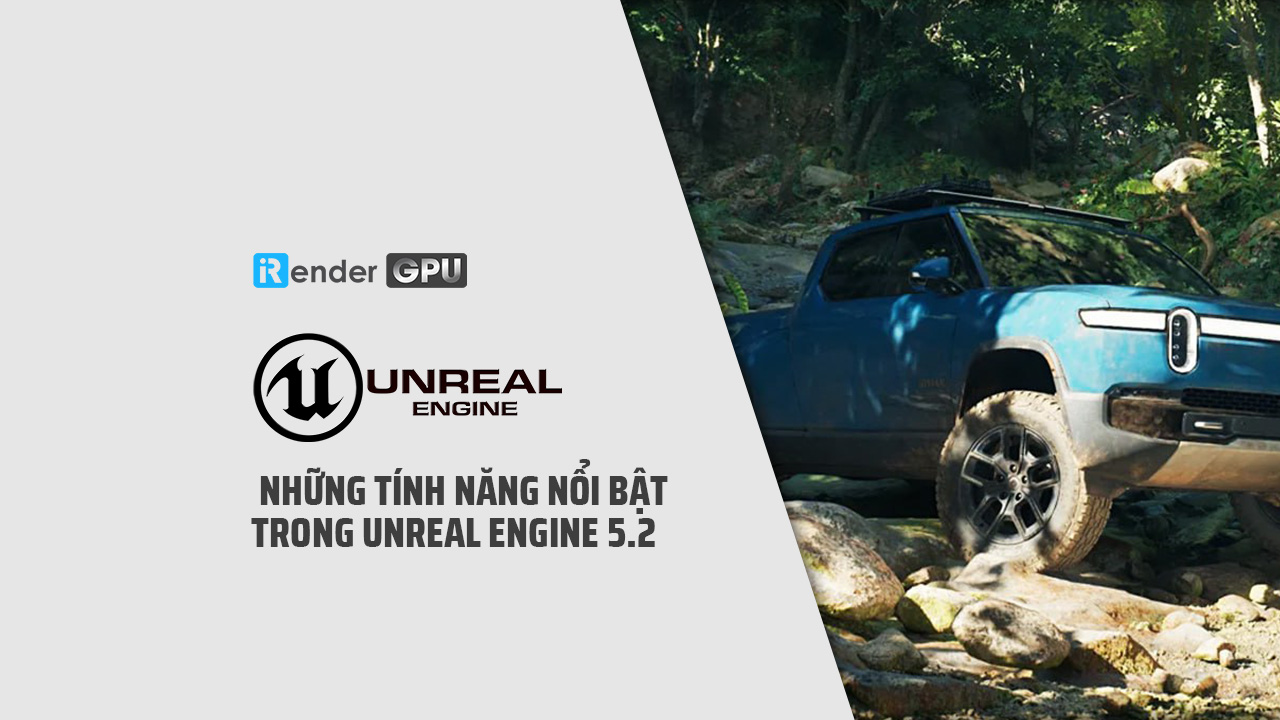 Những tính năng nổi bật trong Unreal Engine 5.2 - irender.vn