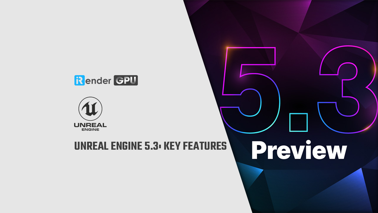 Unreal Engine 5.3 và các tính năng mới - Unreal Engine Render Farm