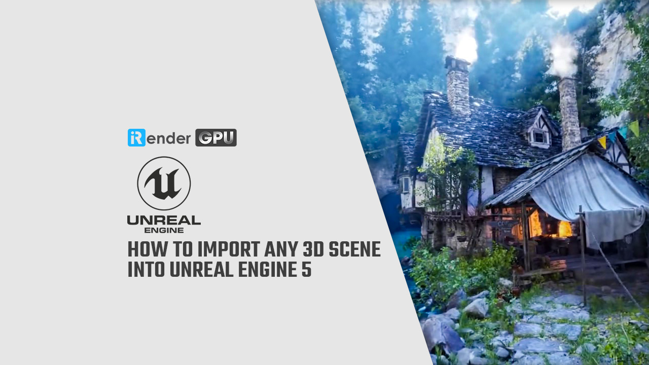 Cách Import cảnh 3D vào Unreal Engine 5 cùng iRender - irender.vn