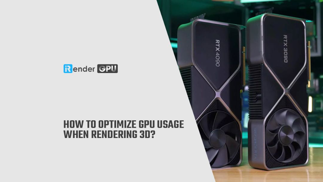 Cách tối ưu hóa việc sử dụng GPU khi kết xuất 3D | iRender Farm
