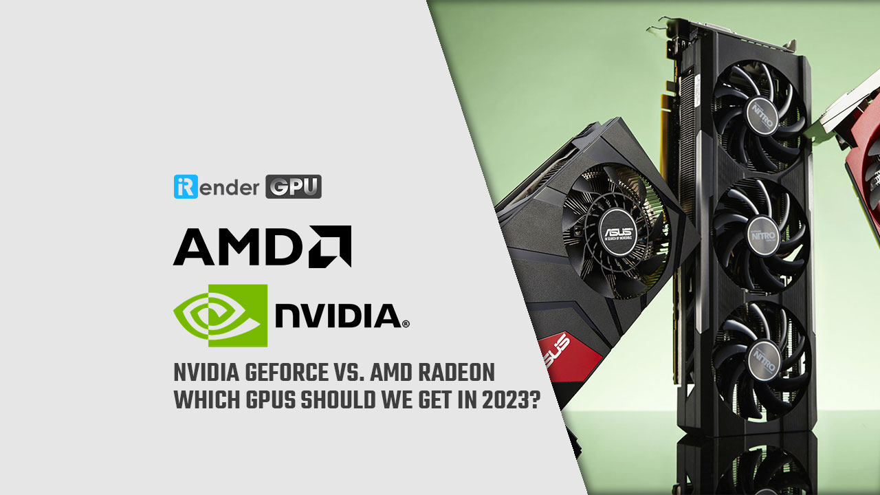 Nvidia GeForce so với AMD Radeon - Chúng ta nên chọn GPU nào vào năm 2023? - irender.vn
