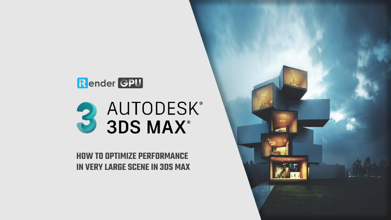 Cách tối ưu hóa hiệu suất khi render những cảnh lớn trong 3Ds Max