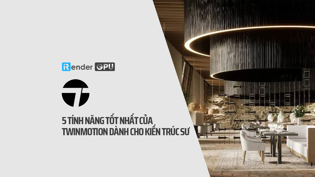 5 tính năng tốt nhất của Twinmotion dành cho kiến trúc sư - irender.vn
