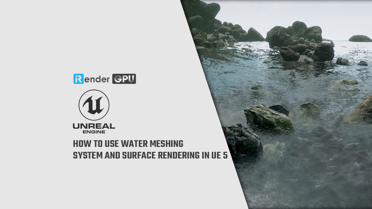 Cách sử dụng hệ thống chia lưới nước và kết xuất bề mặt trong UE 5 - irender.vn