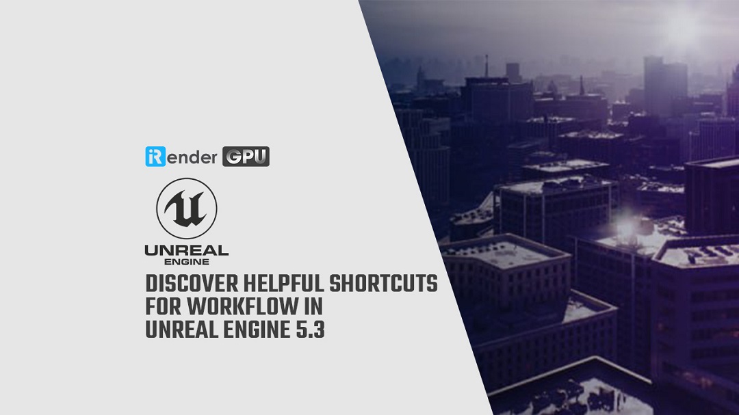 Khám phá các phím tắt hữu ích cho quy trình làm việc trong Unreal Engine 5.3 - iiRender