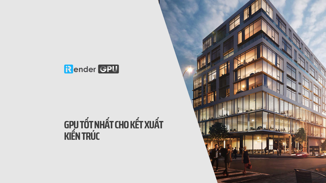 GPU tốt nhất cho kết xuất kiến trúc - irender.vn
