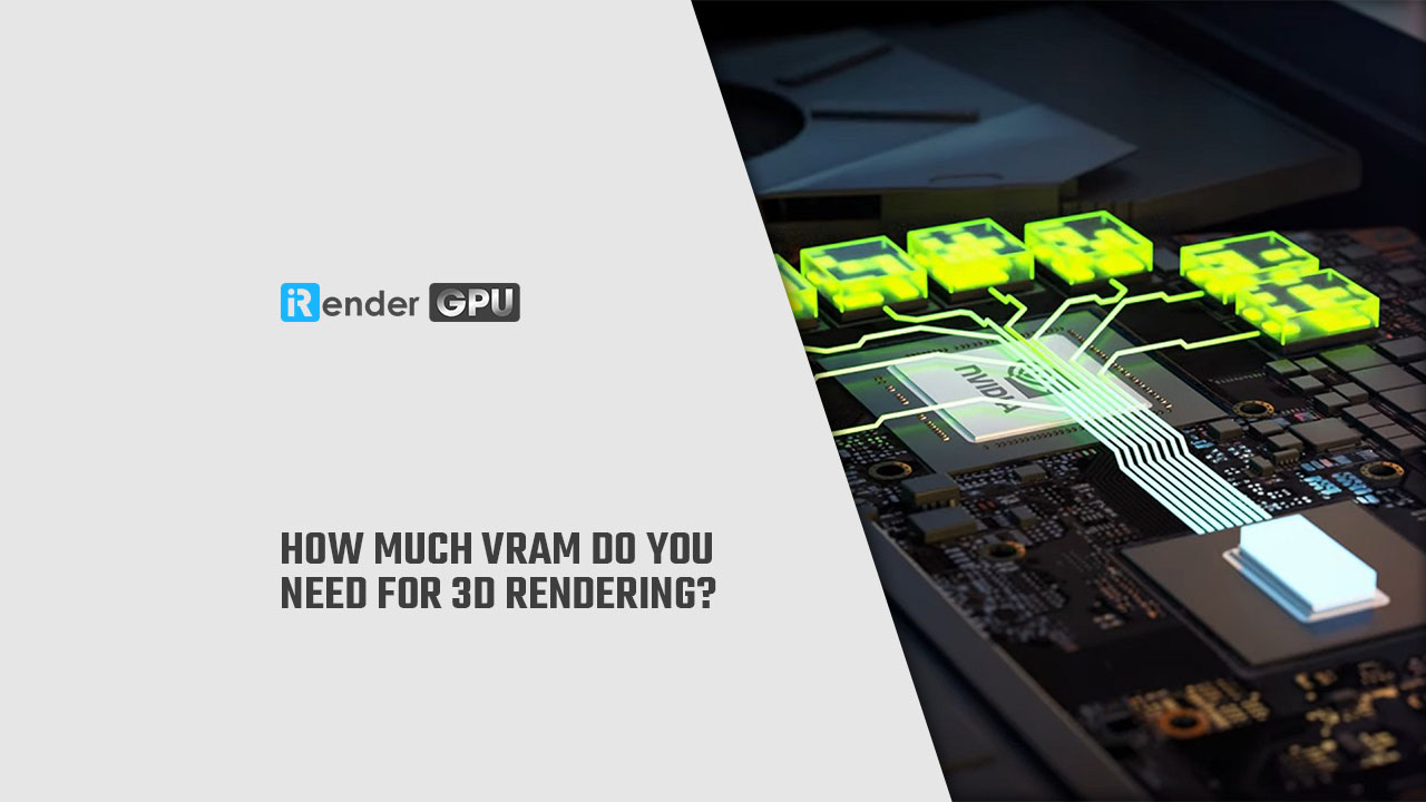 Cần bao nhiêu VRAM để render 3D? - iRender Farm