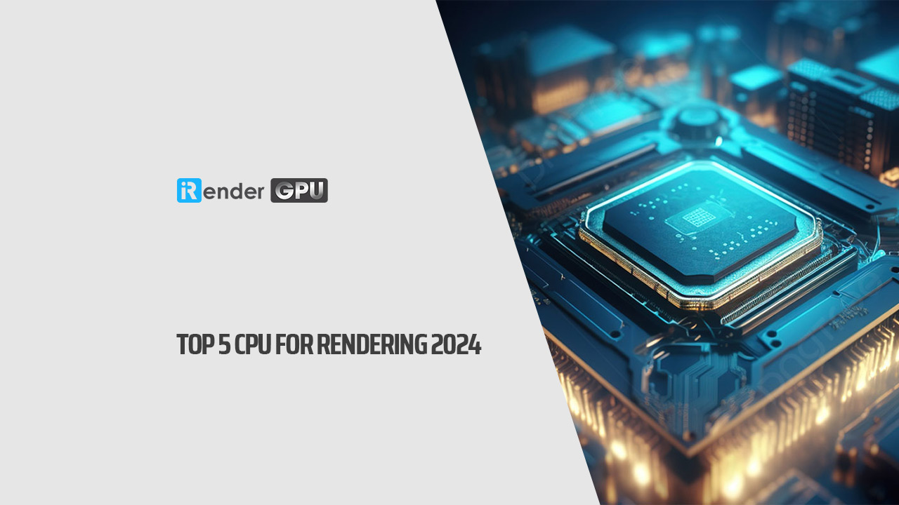 Top 5 CPU tốt nhất cho Rendering 2024 - irender.vn