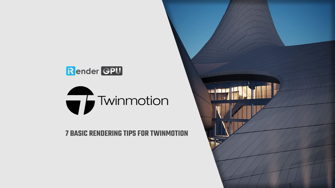 7 tips rendering cơ bản cho Twinmotion - irender.vn
