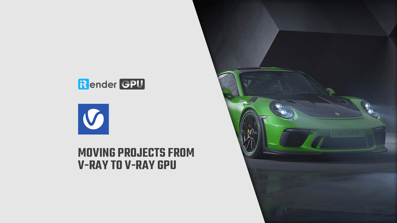 Chuyển dự án V-Ray sang V-Ray GPU | iRender | V-Ray Render Farm