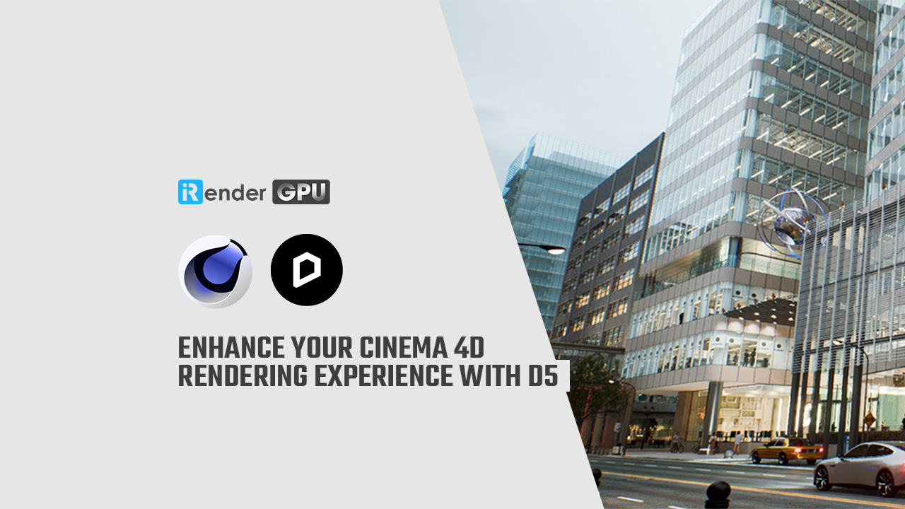 Nâng cao trải nghiệm kết xuất Cinema 4D của bạn với D5 - iRender với D5 Render