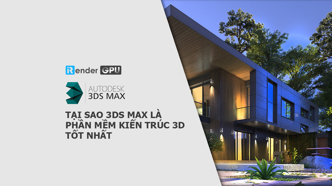 Tại sao 3Ds Max là phần mềm kiến trúc 3D tốt nhất? - 3ds Max Cloud ...