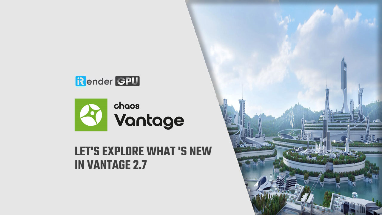 Hãy khám phá những tính năng mới trong Vantage 2.7 với iRender