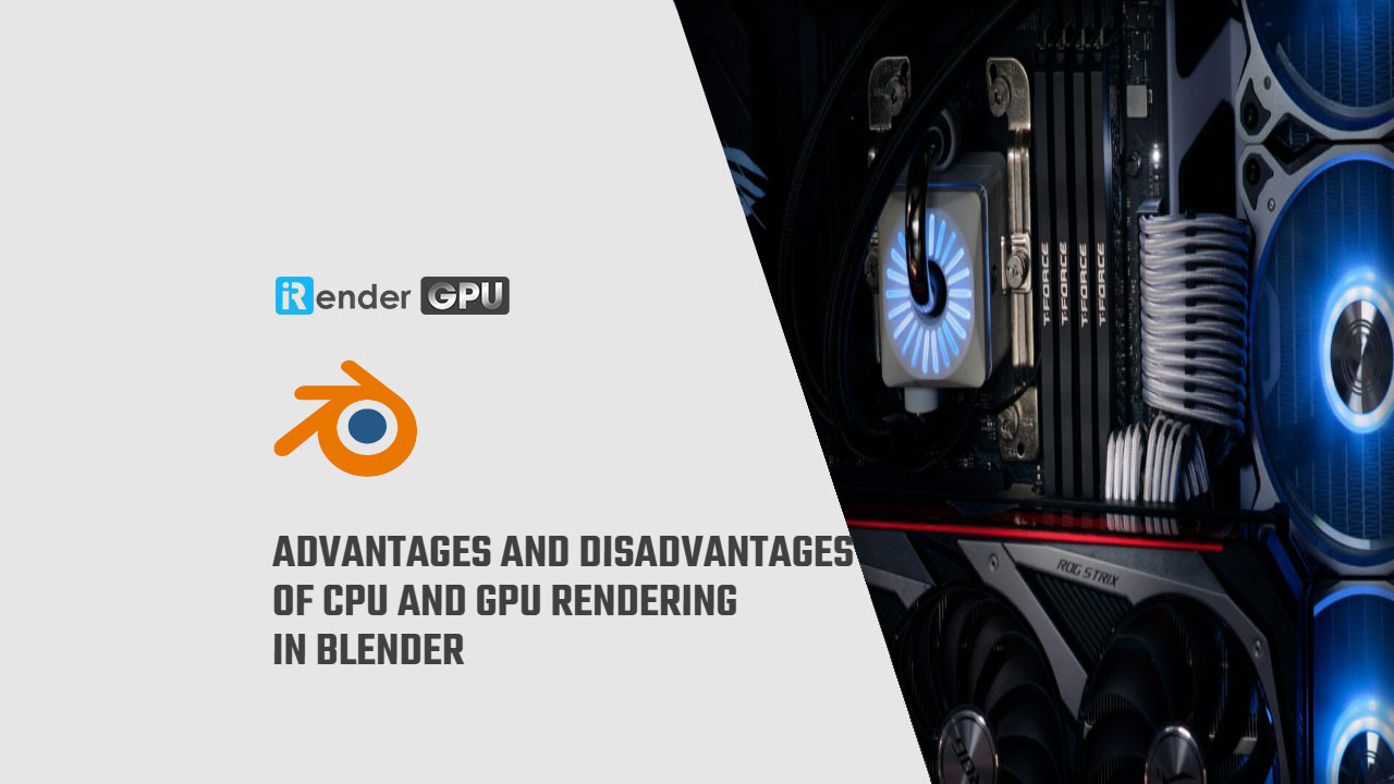 Ưu và nhược điểm của kết xuất CPU và GPU trong Blender