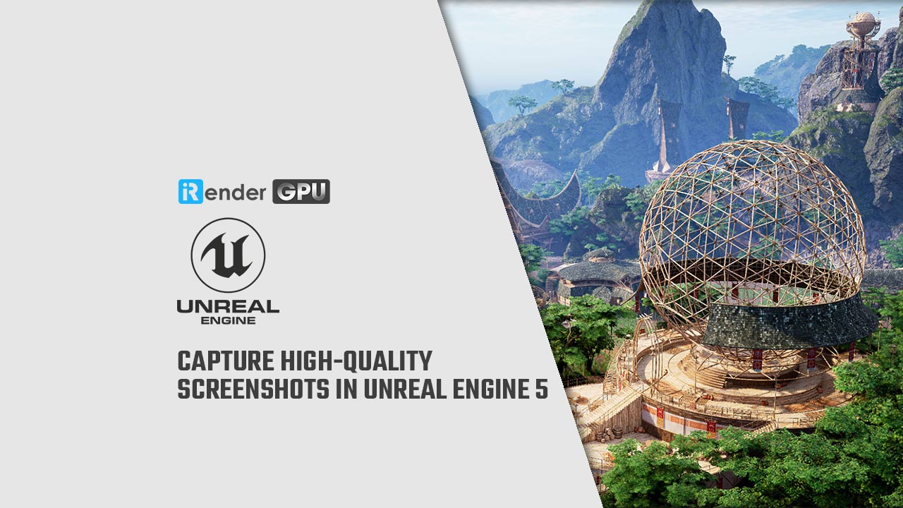 Chụp ảnh màn hình chất lượng cao trong Unreal Engine 5 - irender.vn